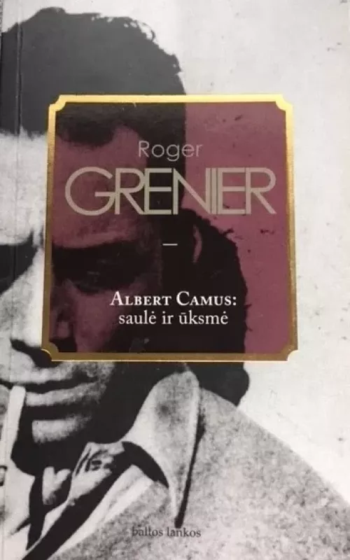 Albert Camus: saulė ir ūksmė: intelektualinė biografija - Roger Grenier, knyga