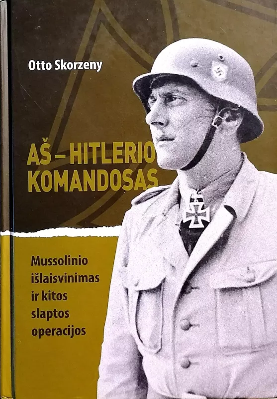 Aš – Hitlerio komandosas: Mussolinio išlaisvinimas ir kitos slaptos ...