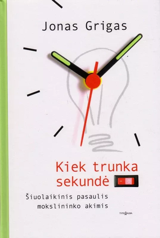 Kiek trunka sekundė. Šiuolaikinis pasaulis mokslininko akimis - Jonas Grigas, knyga