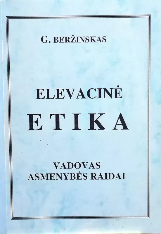 Elevacinė etika. Vadovas asmenybės raidai - Gediminas Beržinskas, knyga